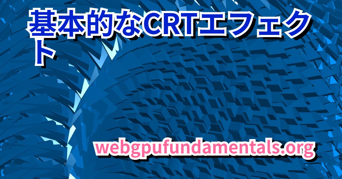 WebGPU ポストプロセッシング - 基本的なCRTエフェクト